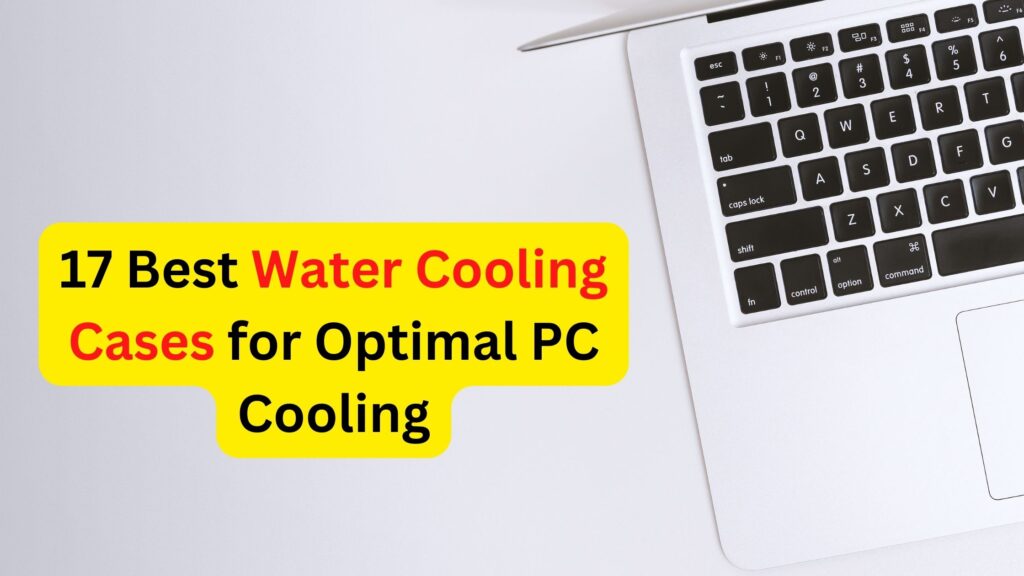 17 Best Water Cooling Cases for Optimal PC Cooling